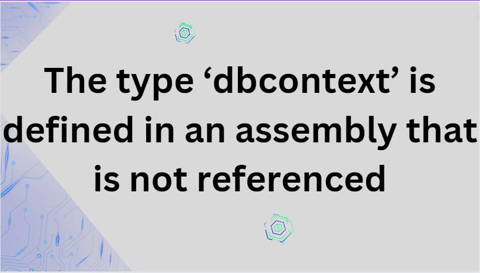 The Type ‘dbcontext’ Is Defined In An Assembly That Is Not Referenced ...